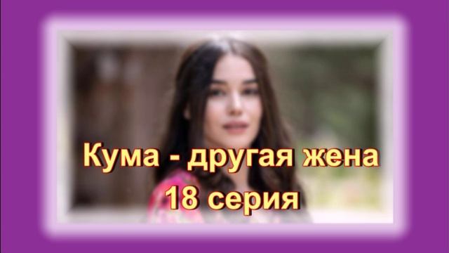 Обзор сериала "Кума - другая жена" 18 серия