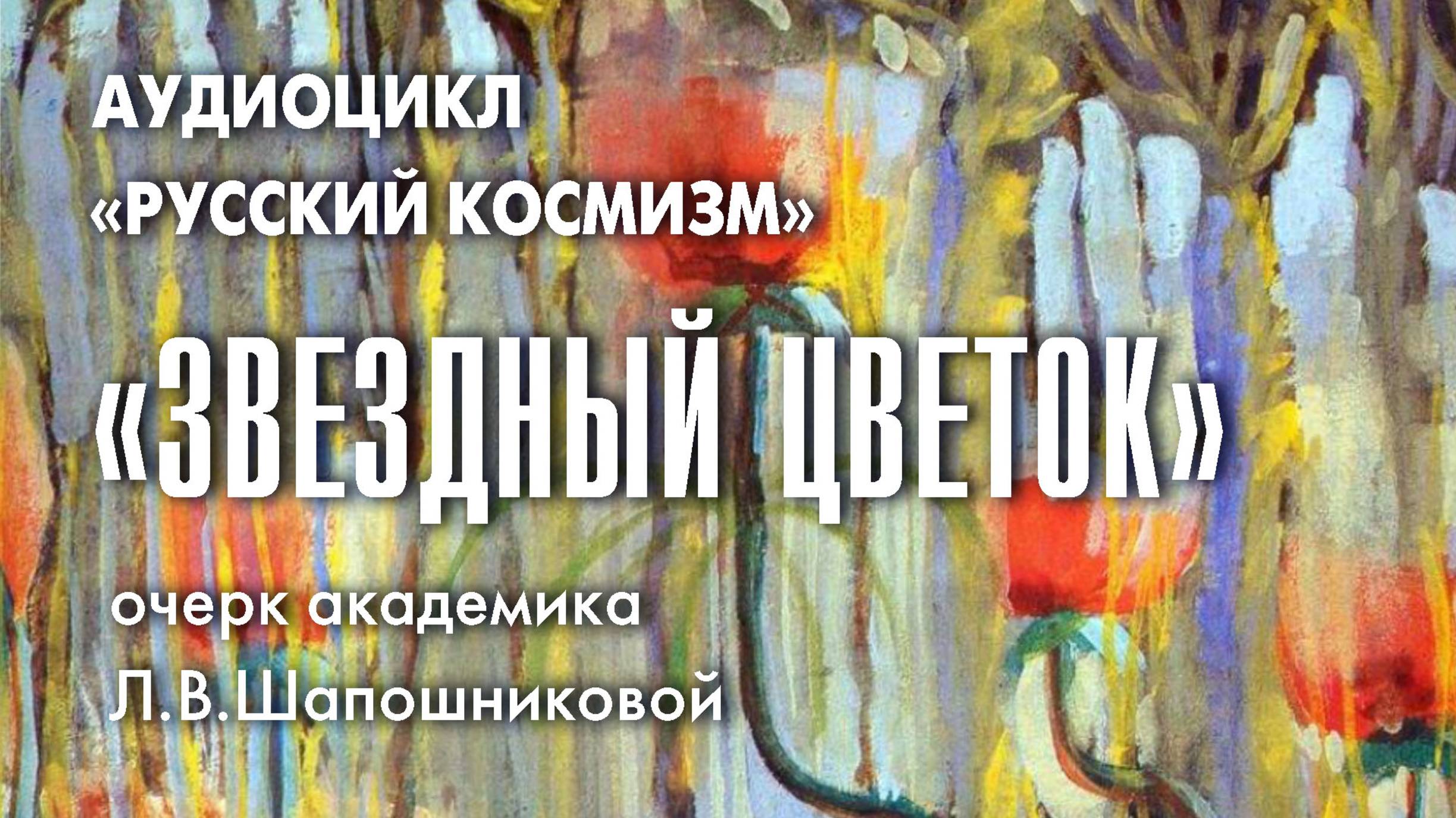 Звездный цветок. Русский космизм. Очерк академика Л.В.Шапошниковой