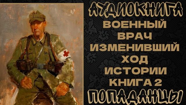 АУДИОКНИГА ПОПАДАНЦЫ: ВОЕННЫЙ ВРАЧ ИЗМЕНИВШИЙ ХОД ИСТОРИИ. КНИГА 2