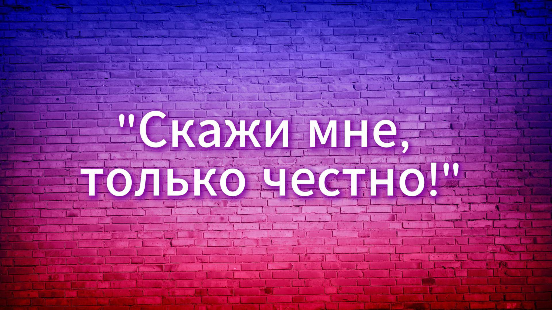 Пример "Скажи мне, только честно"