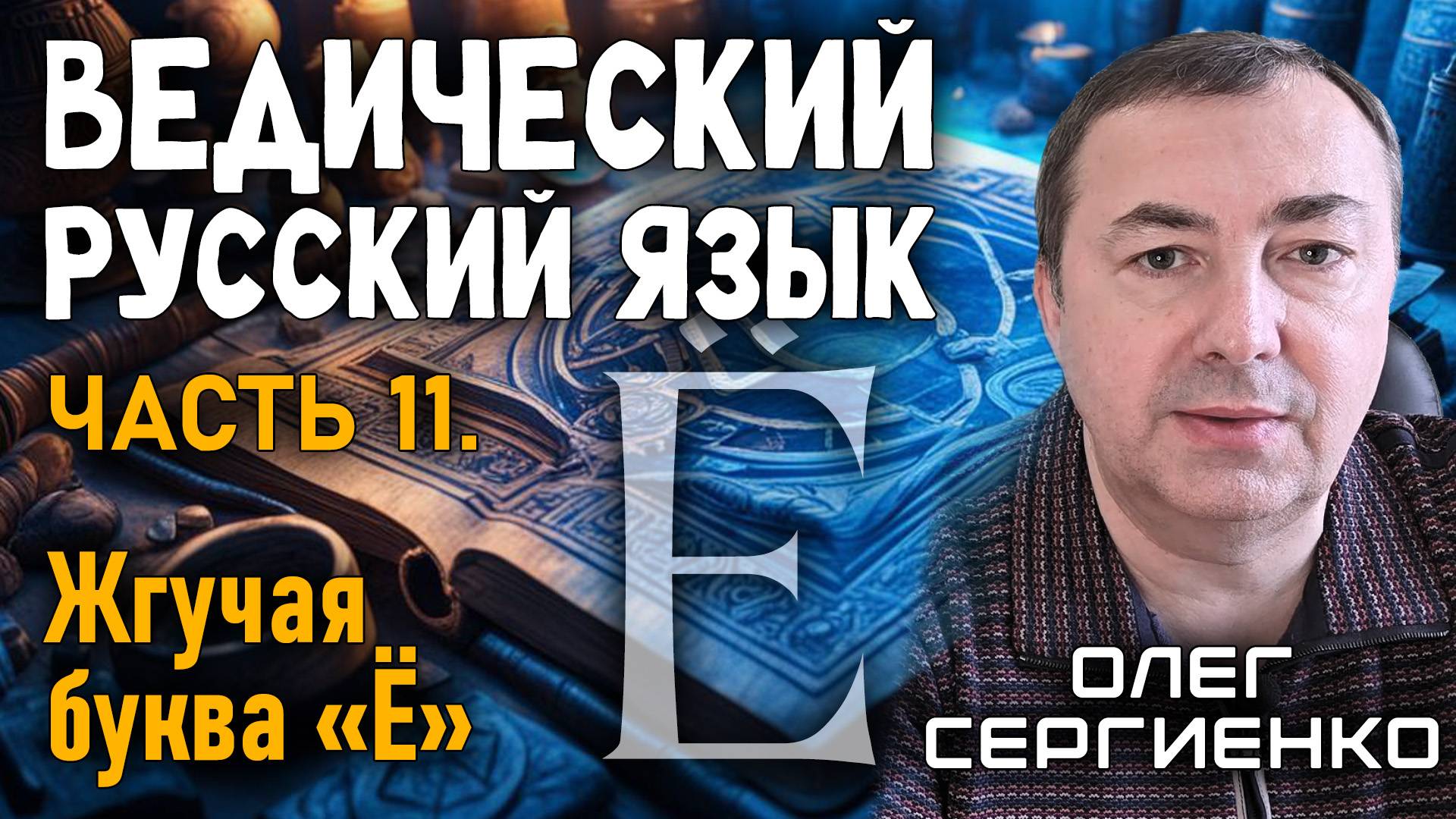 Олег Сергиенко. Ведический русский язык. Часть 11. Жгучая буква "Ё".