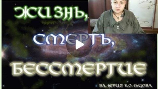 ЖИЗНЬ , СМЕРТЬ, БЕЗСМЕРТИЕ - ВАЛЕРИЯ КОЛЬЦОВА (@ШАМБАЛА)