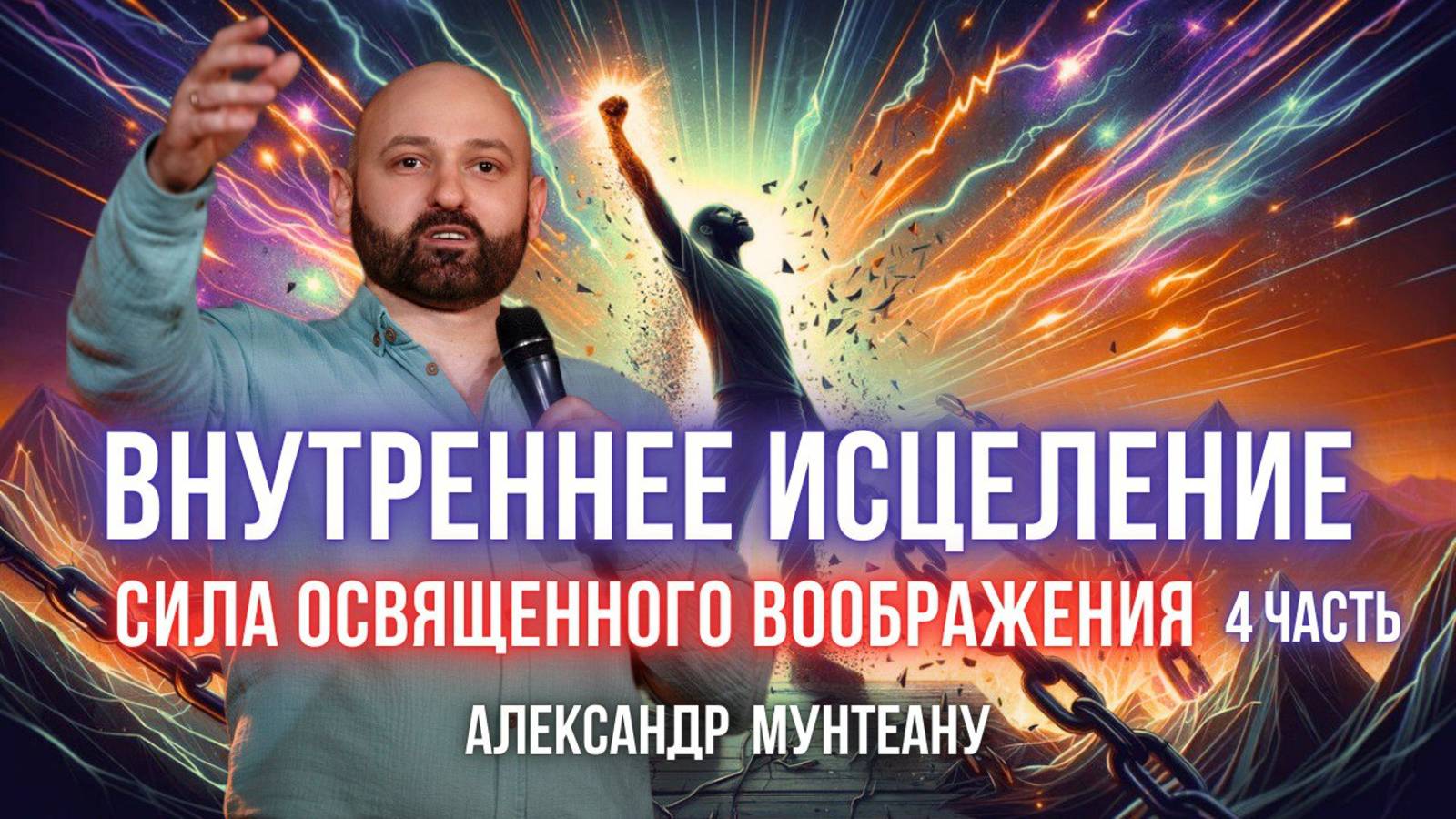 СИЛА ОСВЯЩЕННОГО ВООБРАЖЕНИЯ: ВНУТРЕННЕЕ ИСЦЕЛЕНИЕ | 4 ЧАСТЬ | АЛЕКСАНДР МУНТЕАНУ | МОСКВА08.03.2025