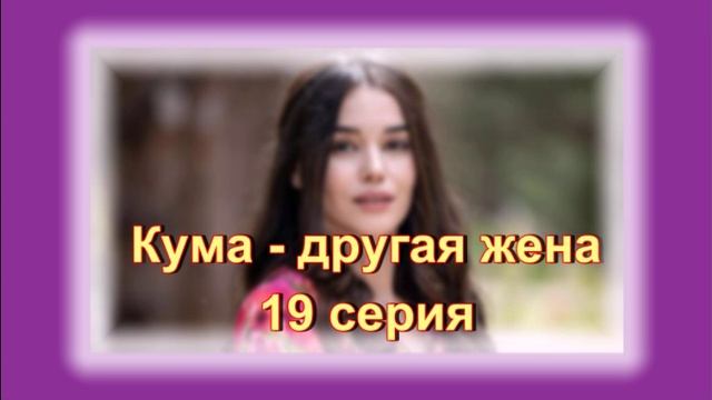 Обзор сериала "Кума - другая жена" 19  серия