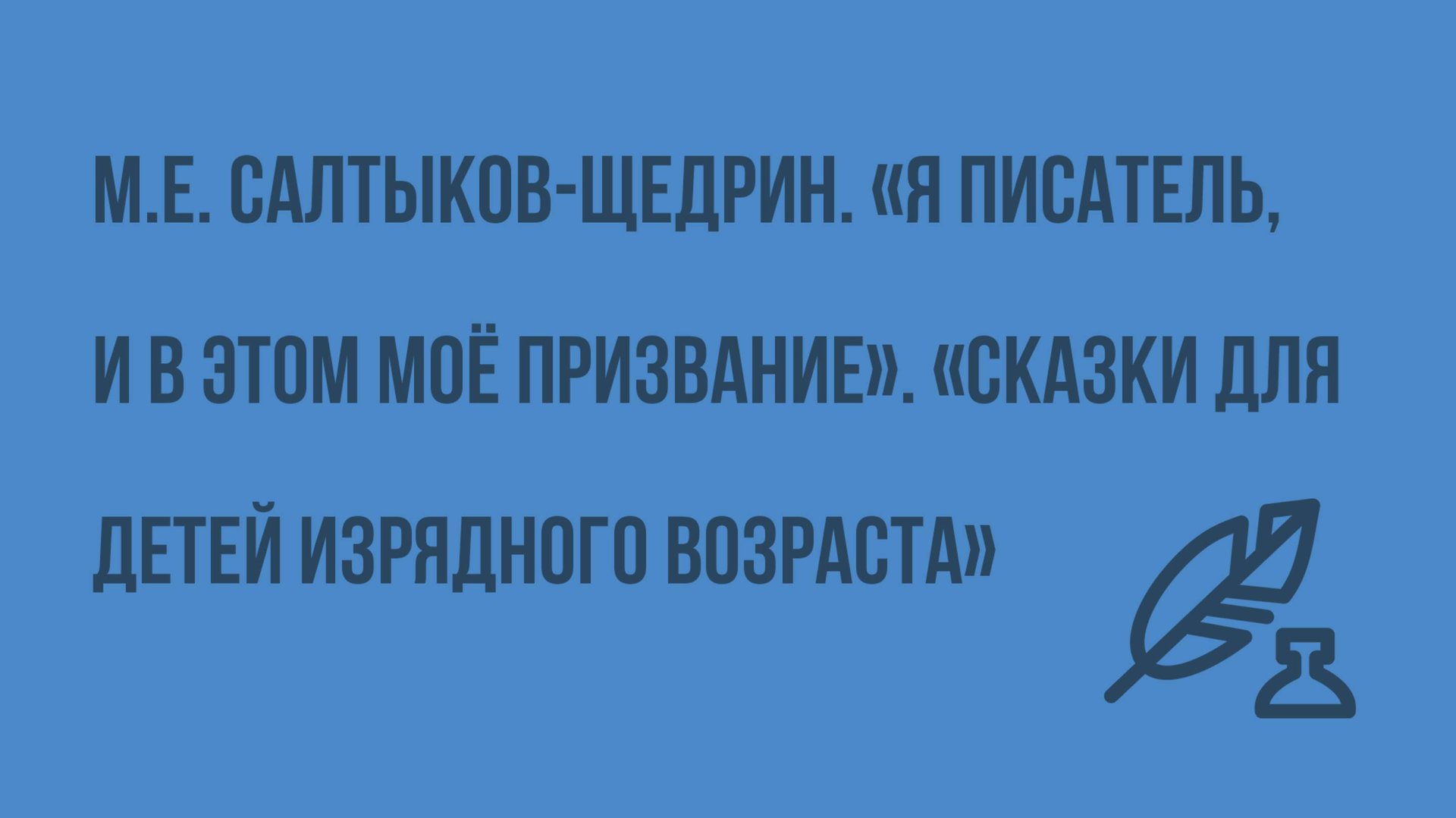 М.Е. Салтыков-Щедрин. «Я писатель, и в этом моё призвание». «Сказки для детей изрядного возраста»