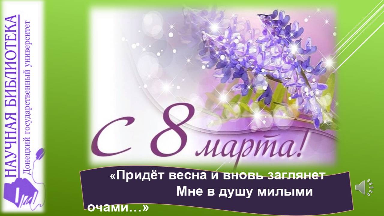 Придет весна и вновь заглянет мне в душу милыми очами… : поздравление с 8 Марта