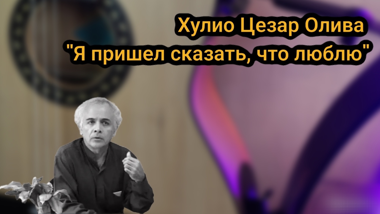 Хулио Цезар Олива я пришел сказать что люблю