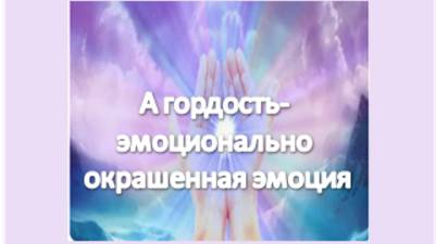 а гордость - положительно окрашенная эмоция