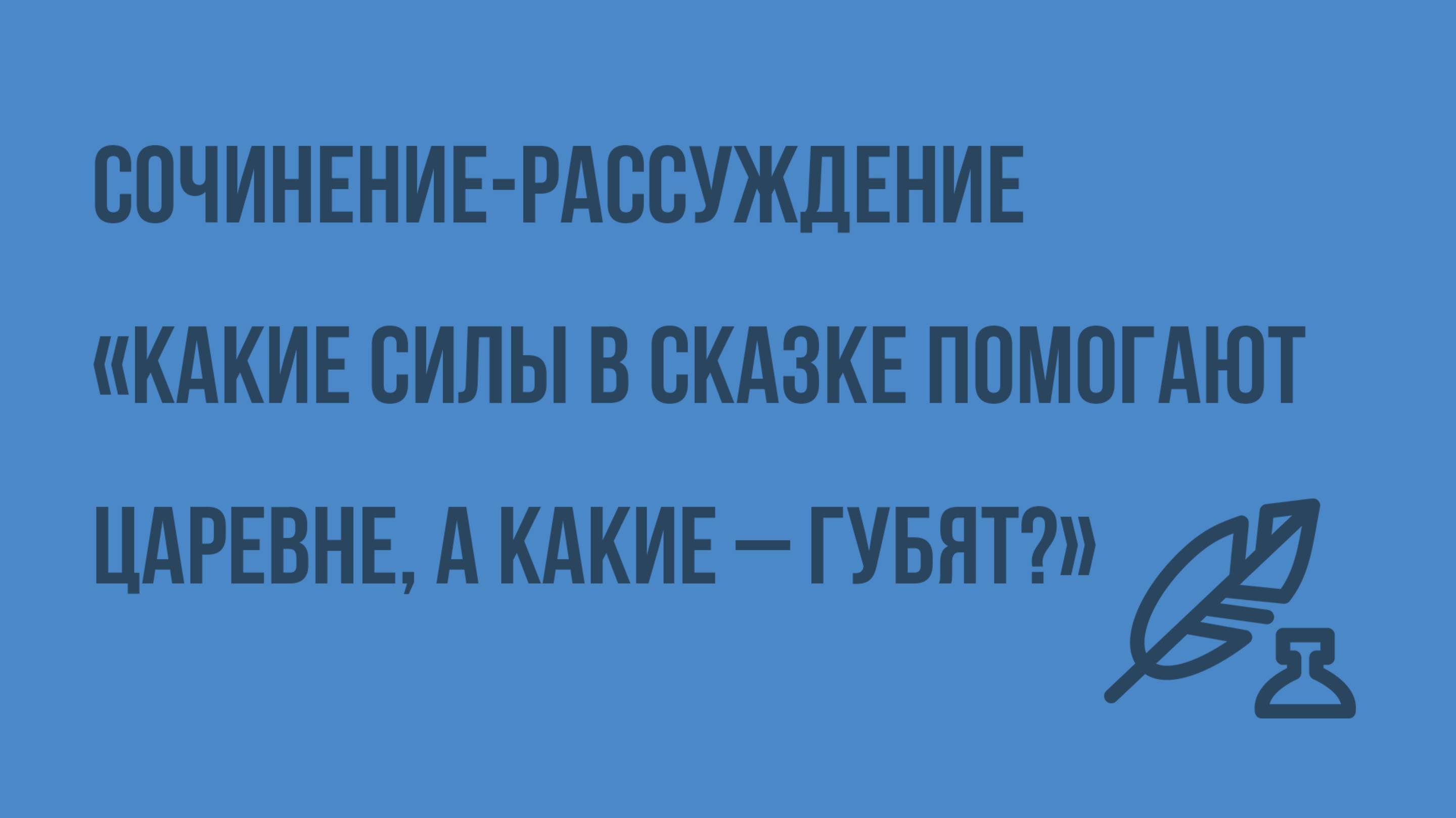 Сочинение-рассуждение «Какие силы в сказке помогают царевне, а какие – губят»? Видеоурок