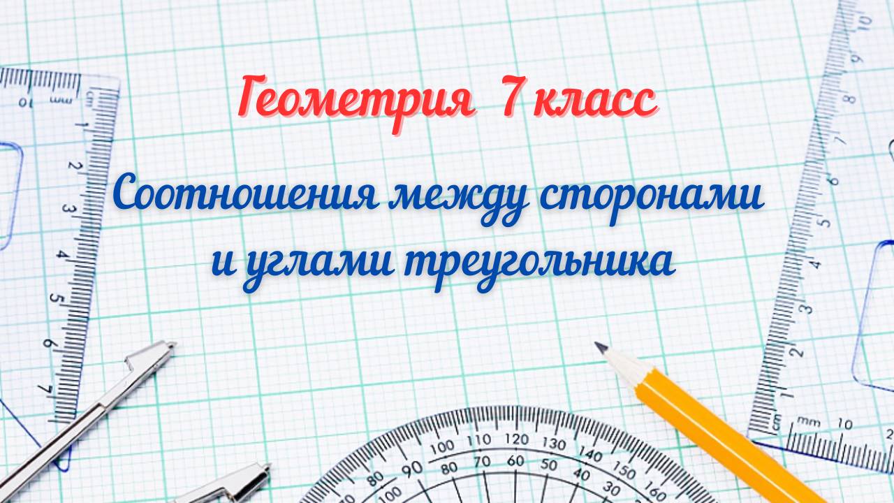 20-Соотношения между сторонами и углами треугольника. Неравенство треугольника. Геометрия 7 класс