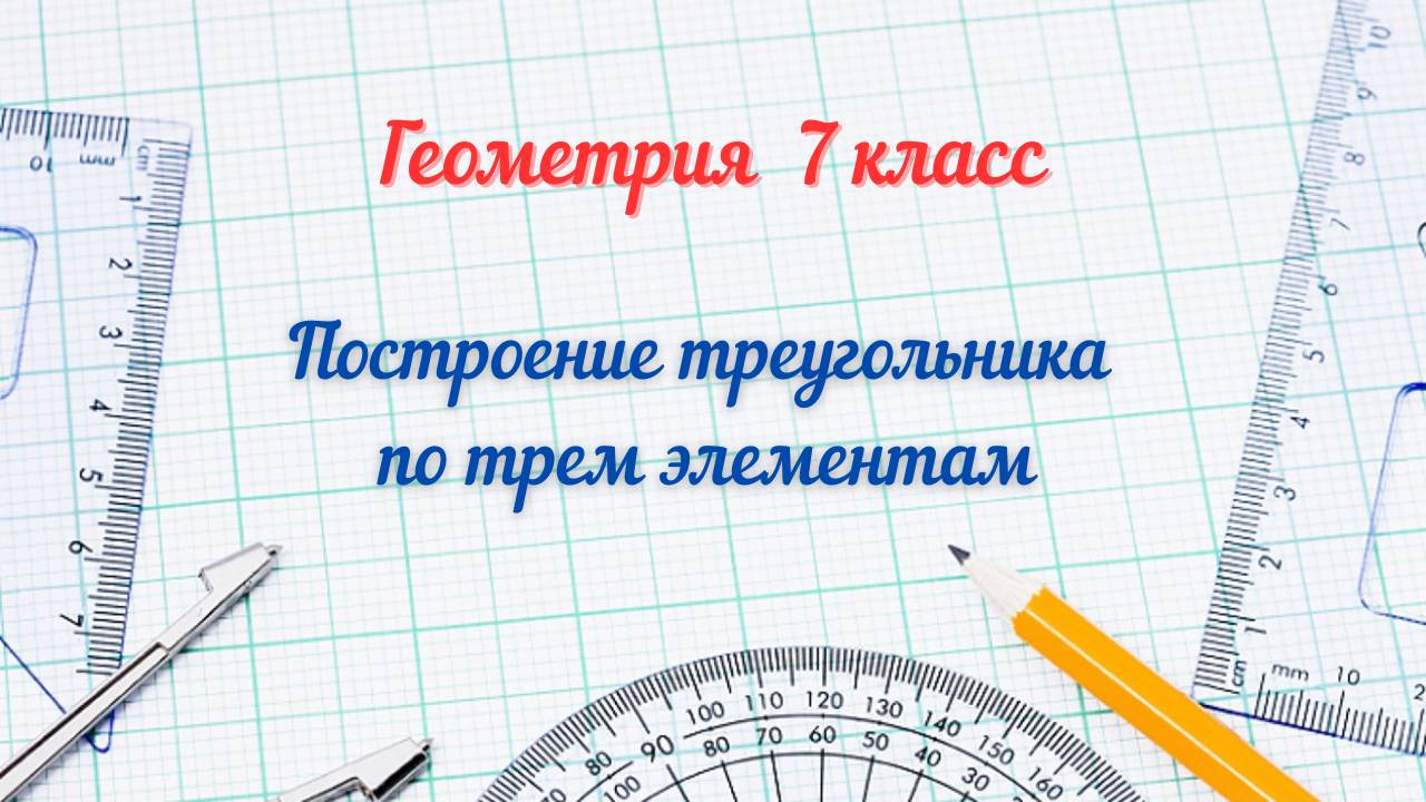 23-Построение треугольника по трем элементам. Геометрия 7 класс