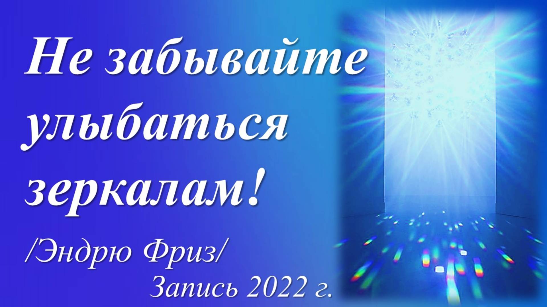 Не забывайте улыбаться зеркалам! /Эндрю Фриз. Запись 2022 г./