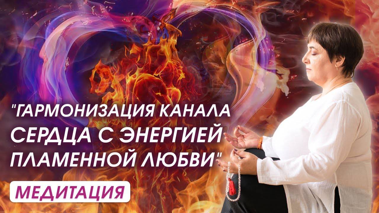 Медитация "Гармонизация Канала Сердца с энергией Пламенной Любви" | Марина Матвиенко