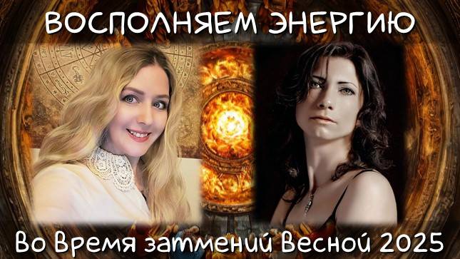 Как набрать энергию, влияние весенних затмений 2025. Валерия Лавандова и Оксана Волкова.