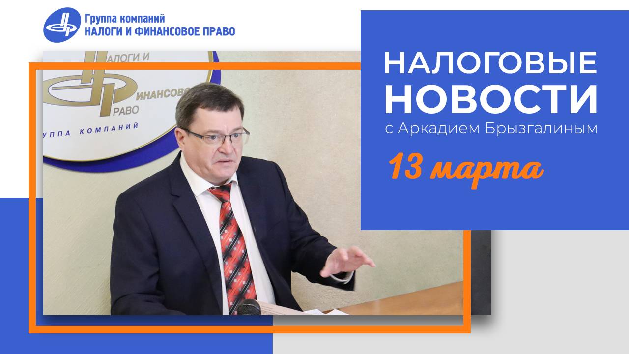 Налоговые новости с Аркадием Брызгалиным (13.03.25)
