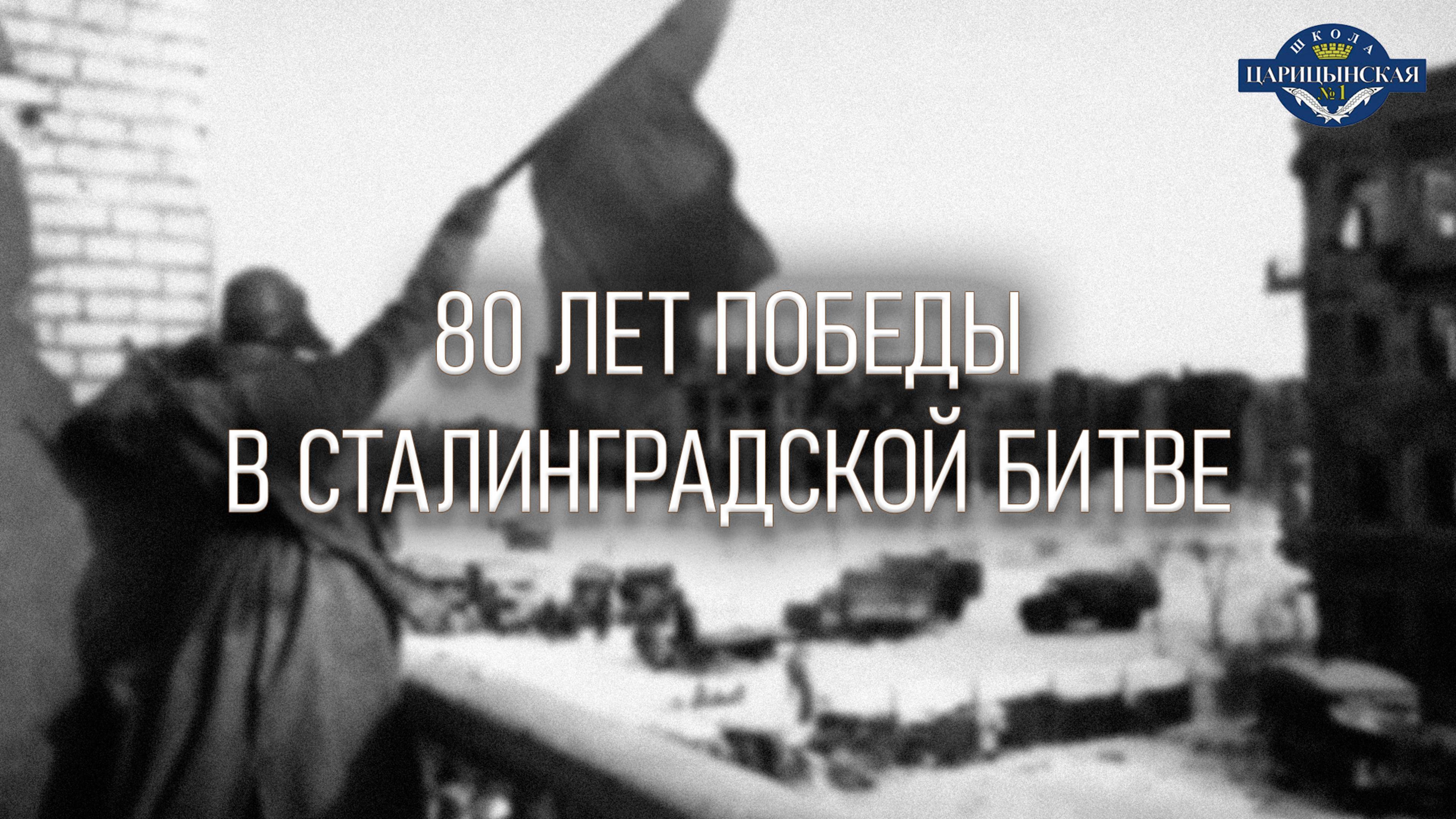 80 ЛЕТ ПОБЕДЫ В СТАЛИНГРАДСКОЙ БИТВЕ | ЧОУ СОШ "Царицынская №1"