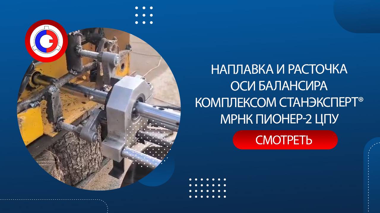 Наплавка и расточка оси балансира комплексом СТАНЭКСПЕРТ® МРНК ПИОНЕР-2 ЦПУ