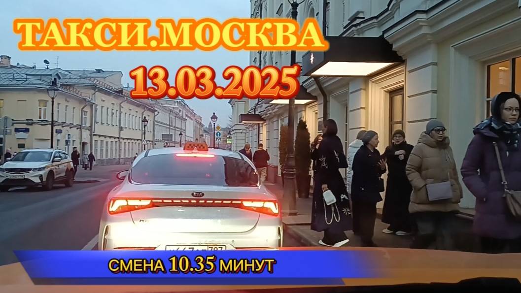 13 МАРТА 2025 г.  ТАКСИ.МОСКВА  смена 10.35 минут
