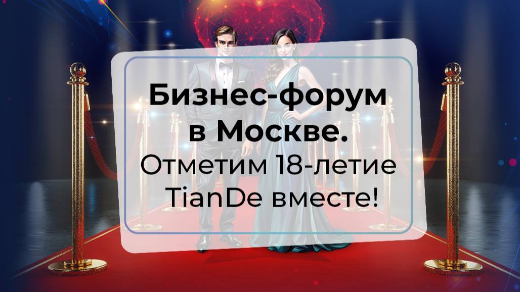 Бизнес-форум в Москве.
Отметим 18-летие TianDe вместе!