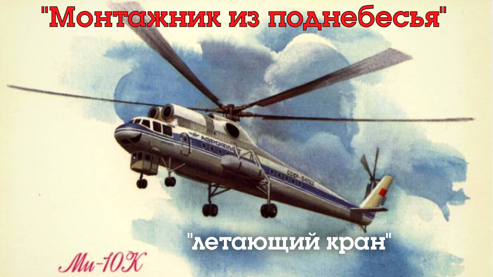 Монтажник из поднебесья - летающий-кран - Ми-10К. История создания и применения вертолёта.