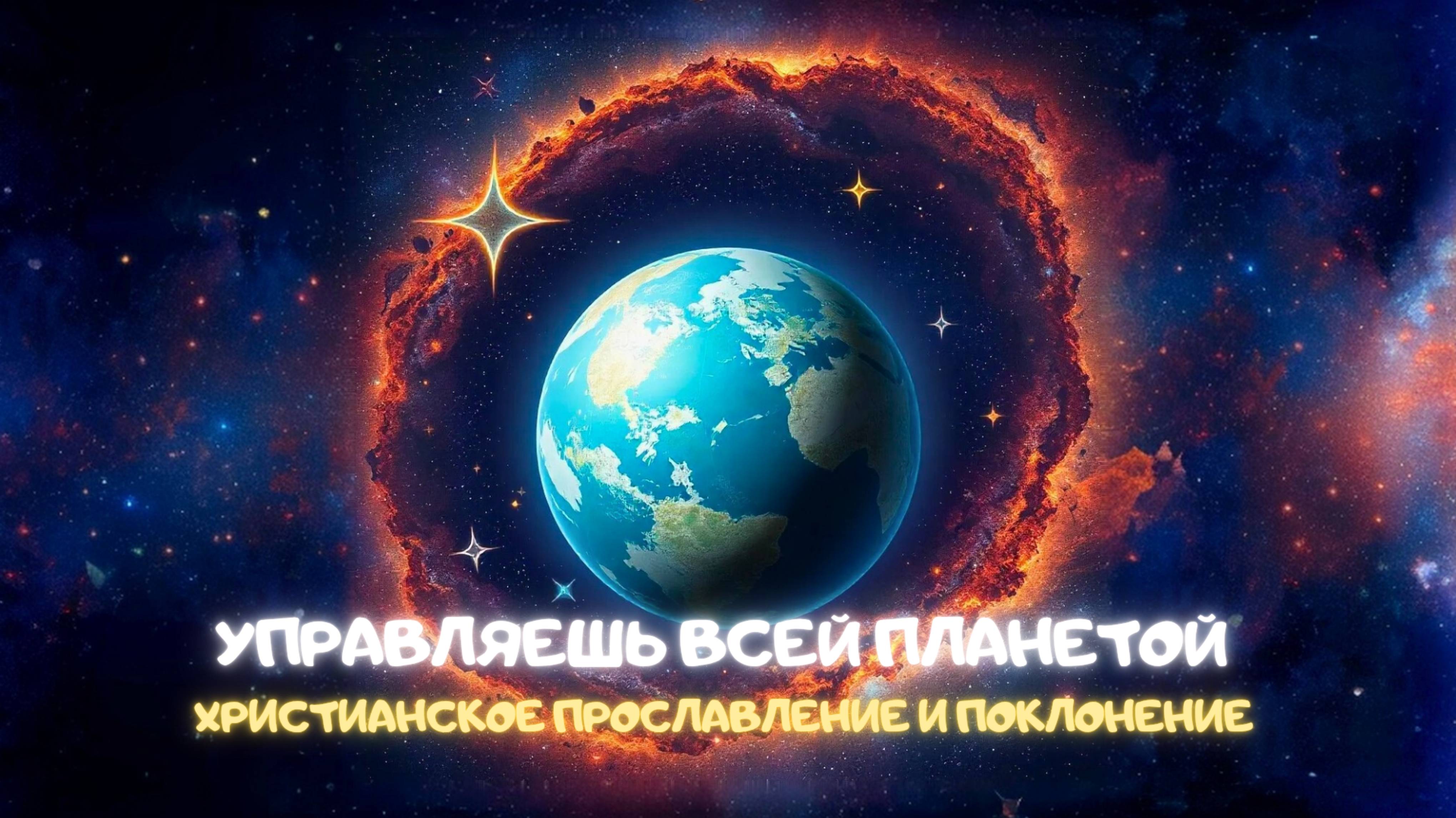 Управляешь всей планетой. Христианское прославление и поклонение