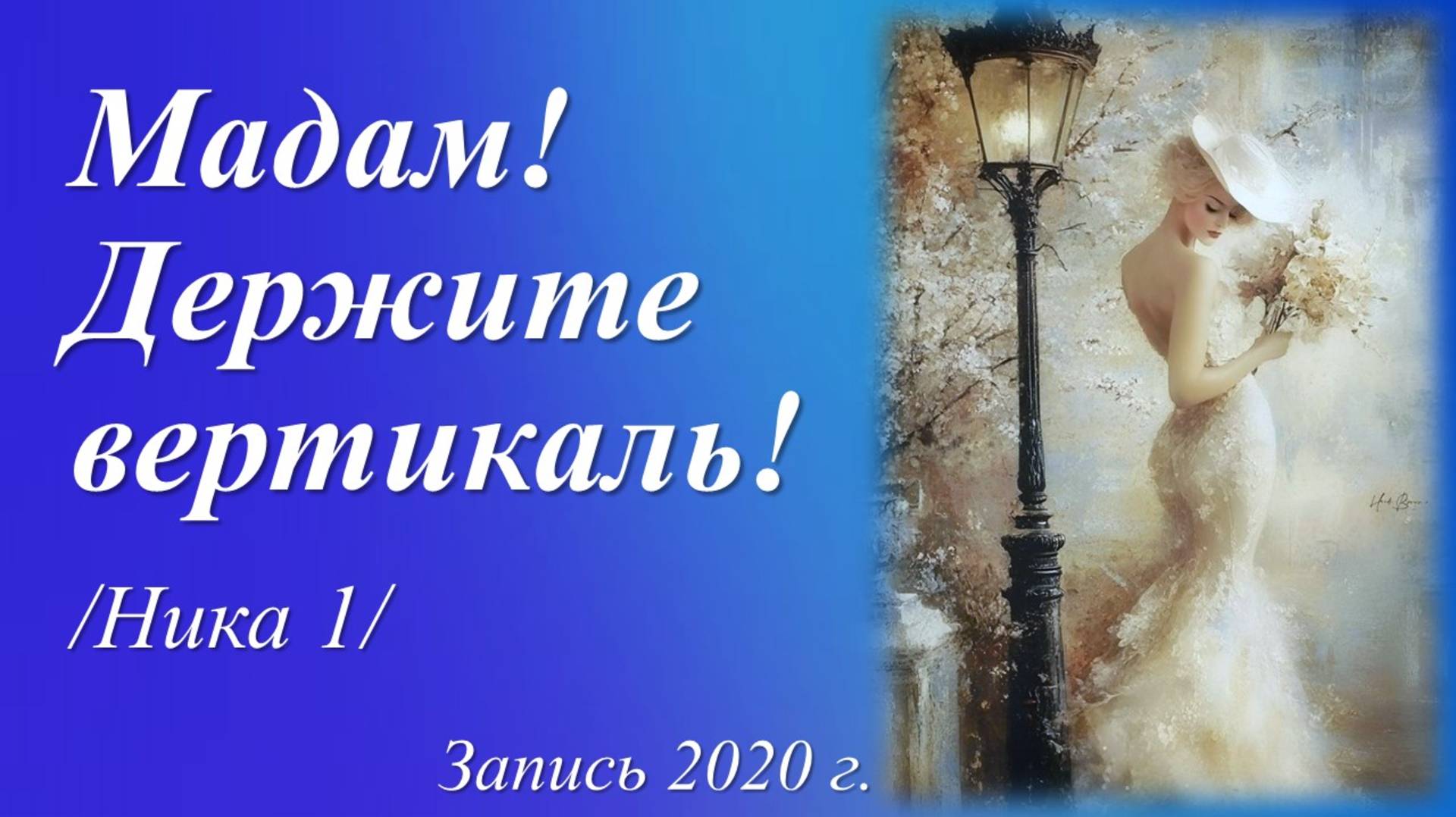 Мадам! Держите вертикаль! /Ника 1. Запись 2020 г./