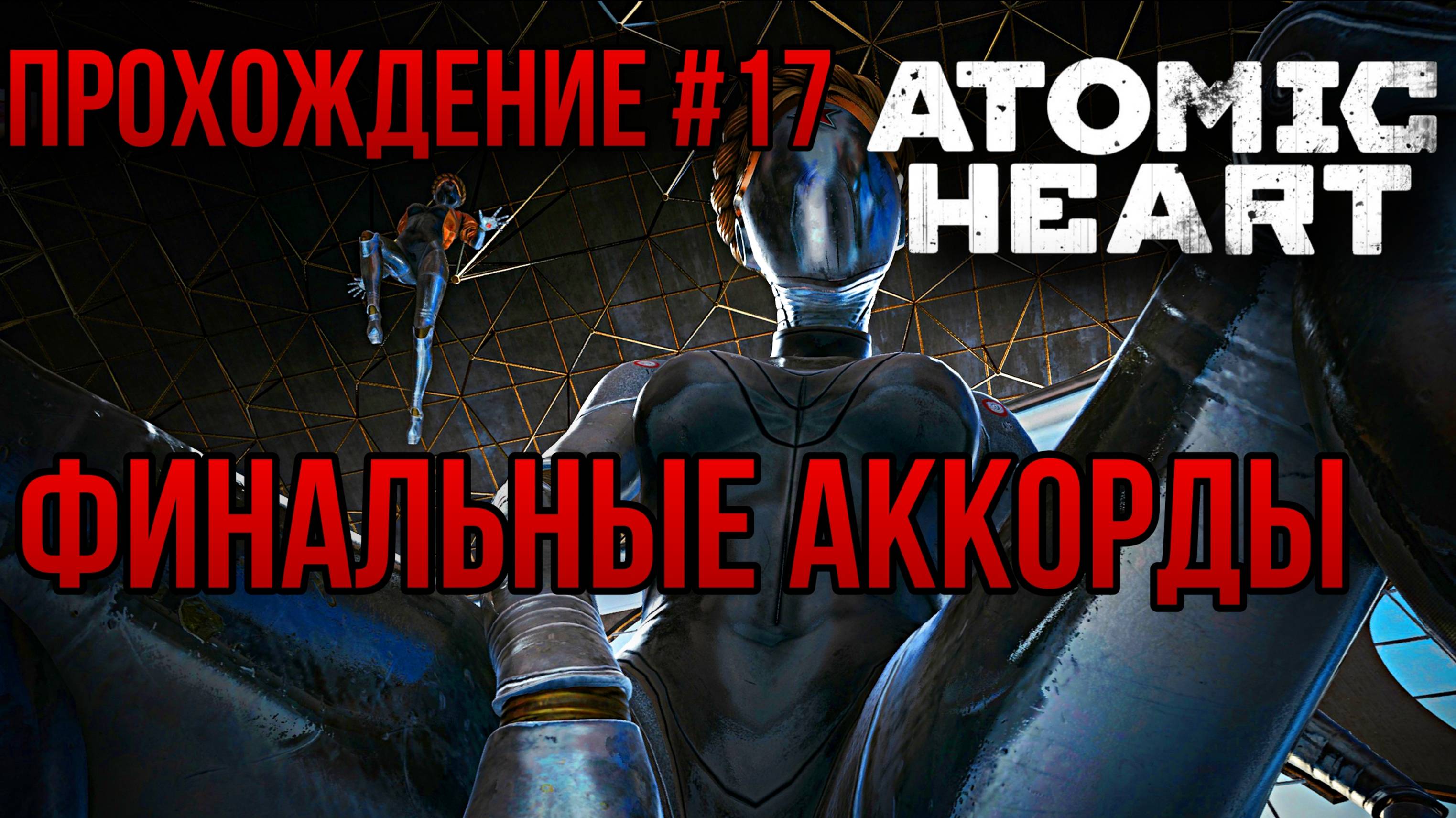 ФИНАЛЬНЫЕ АККОРДЫ — ПРОХОЖДЕНИЕ [#17] Atomic Heart (Сложность "Армагеддон")