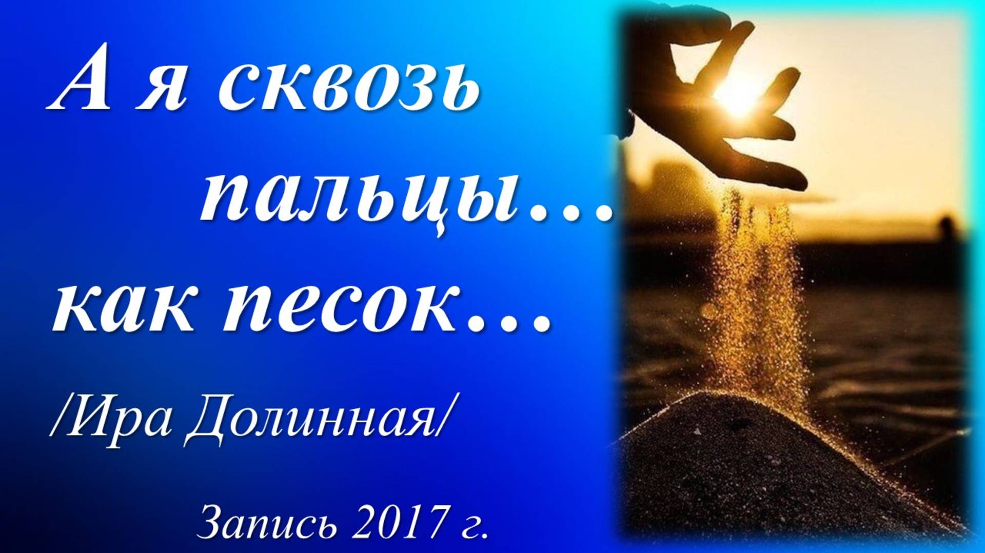 А я сквозь пальцы... как песок  /Ира Долинная. Запись 2017 г./