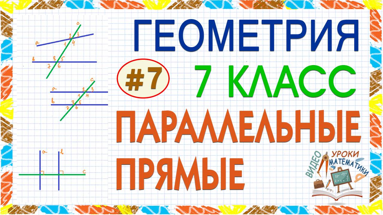 7 класс. Геометрия. Параллельность прямых. Признаки и свойства. Углы при пересечении прямых Урок #7