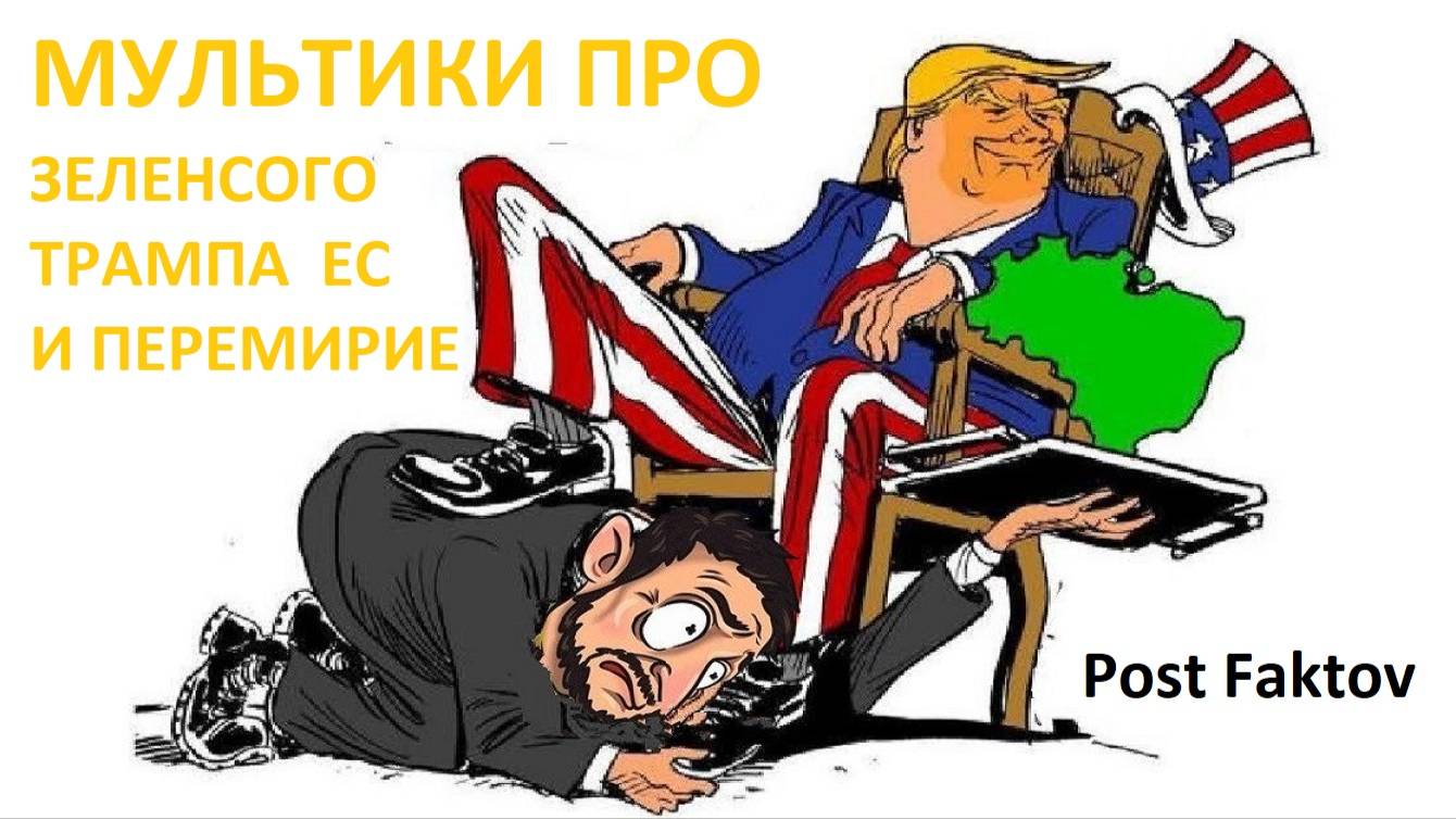 МУЛЬТИКИ ПРО ЗЕЛЕНСОГО ТРАМПА И ЕС И ВРЕМЕННОГО ПЕРЕМИРИЯ С РОССИЕЙ