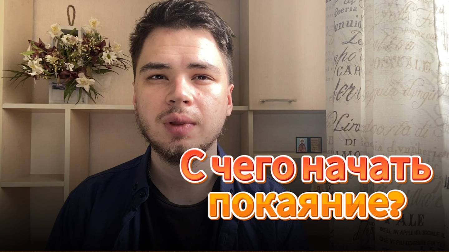С чего начать покаяние? "Покайтесь, ибо приблизилось Царство Небесное" (Матф. 4:17)