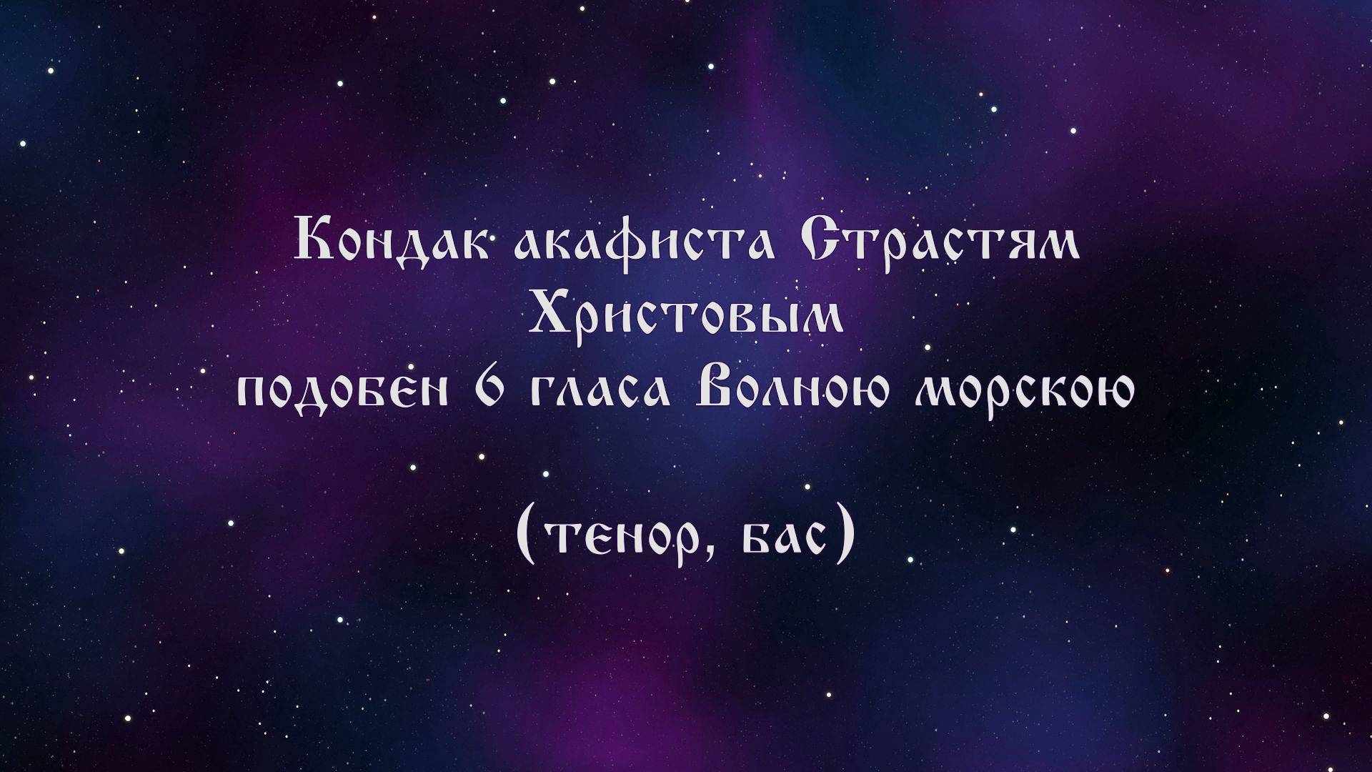 Кондак акафиста Страстям Христовым подобен 6 гласа" Волною морскою" (тенор, бас)
