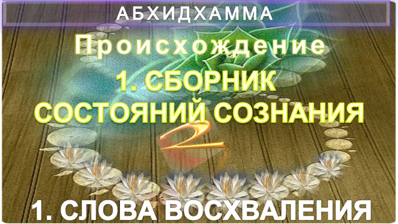 (2) СБОРНИК СОСТОЯНИЙ СОЗНАНИЙ (1)СЛОВА ВОСХВАЛЕНИЯ АБХИДХАММА -  КАНОН раннего Буддизма (VIIдон.э)