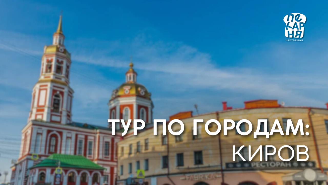 Тур по городам "Настоящей пекарни”. Выпуск 2: г. Киров.