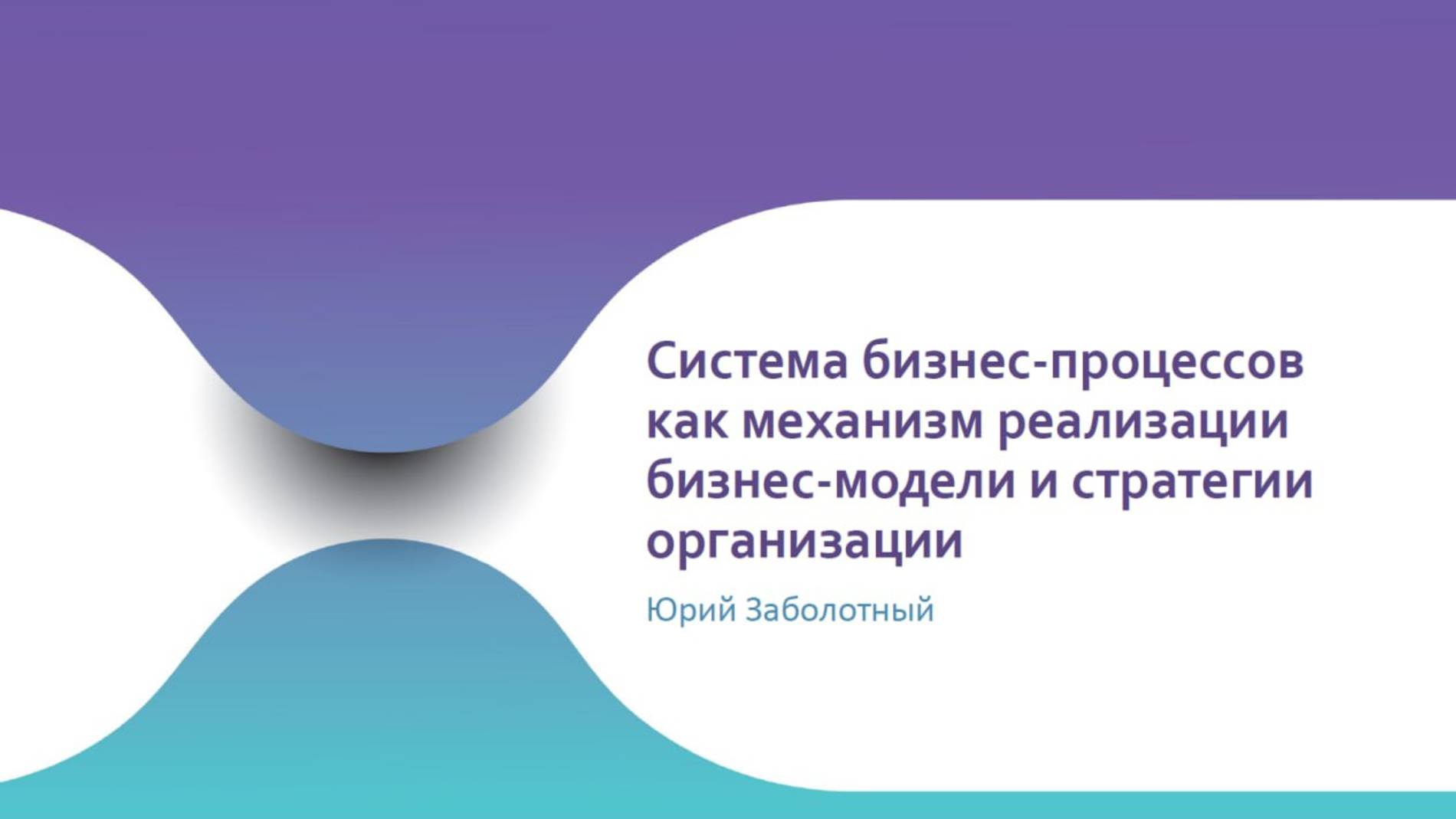 Система бизнес-процессов как механизм реализации бизнес-модели и стратегии. Юрий Заболотный