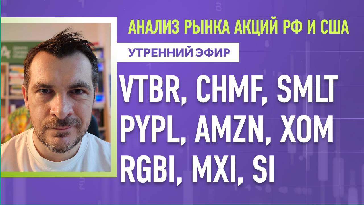 Анализ рынка акций РФ и США/ VTBR, CHMF, SMLT, PYPL, AMZN, XOM/ RGBI, MXI, Si
