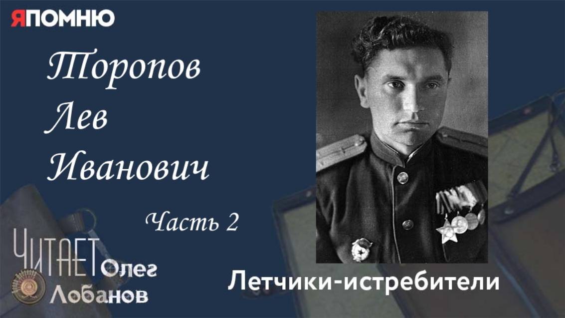 Торопов Лев Иванович. Часть 2.Проект "Я помню" Артема Драбкина. Летчики истребители.