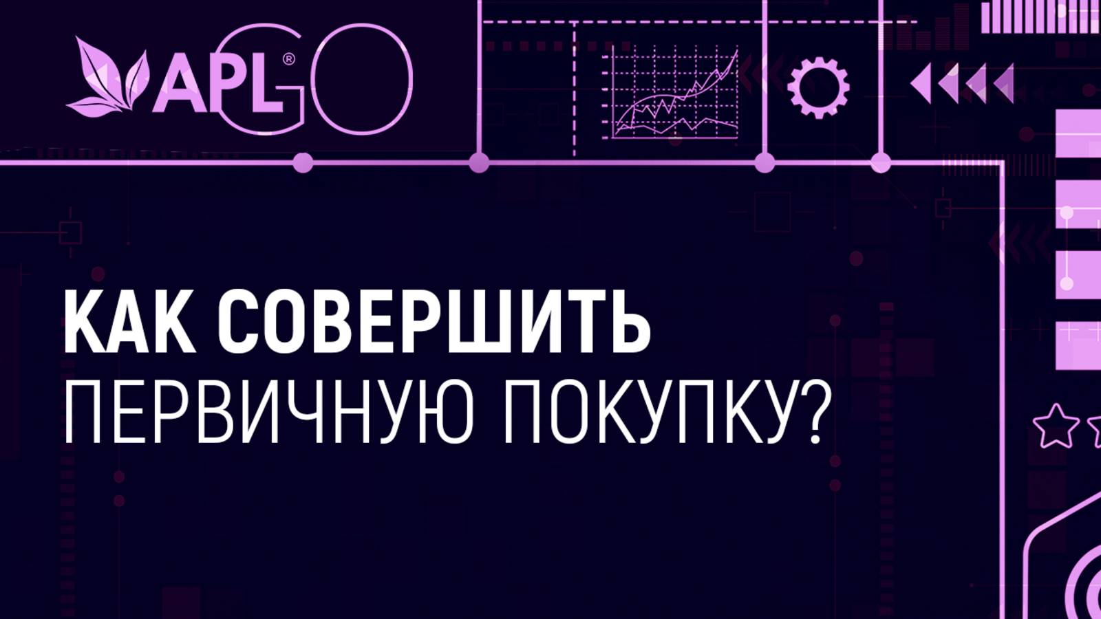 КАК СОВЕРШИТЬ ПЕРВИЧНУЮ ПОКУПКУ?