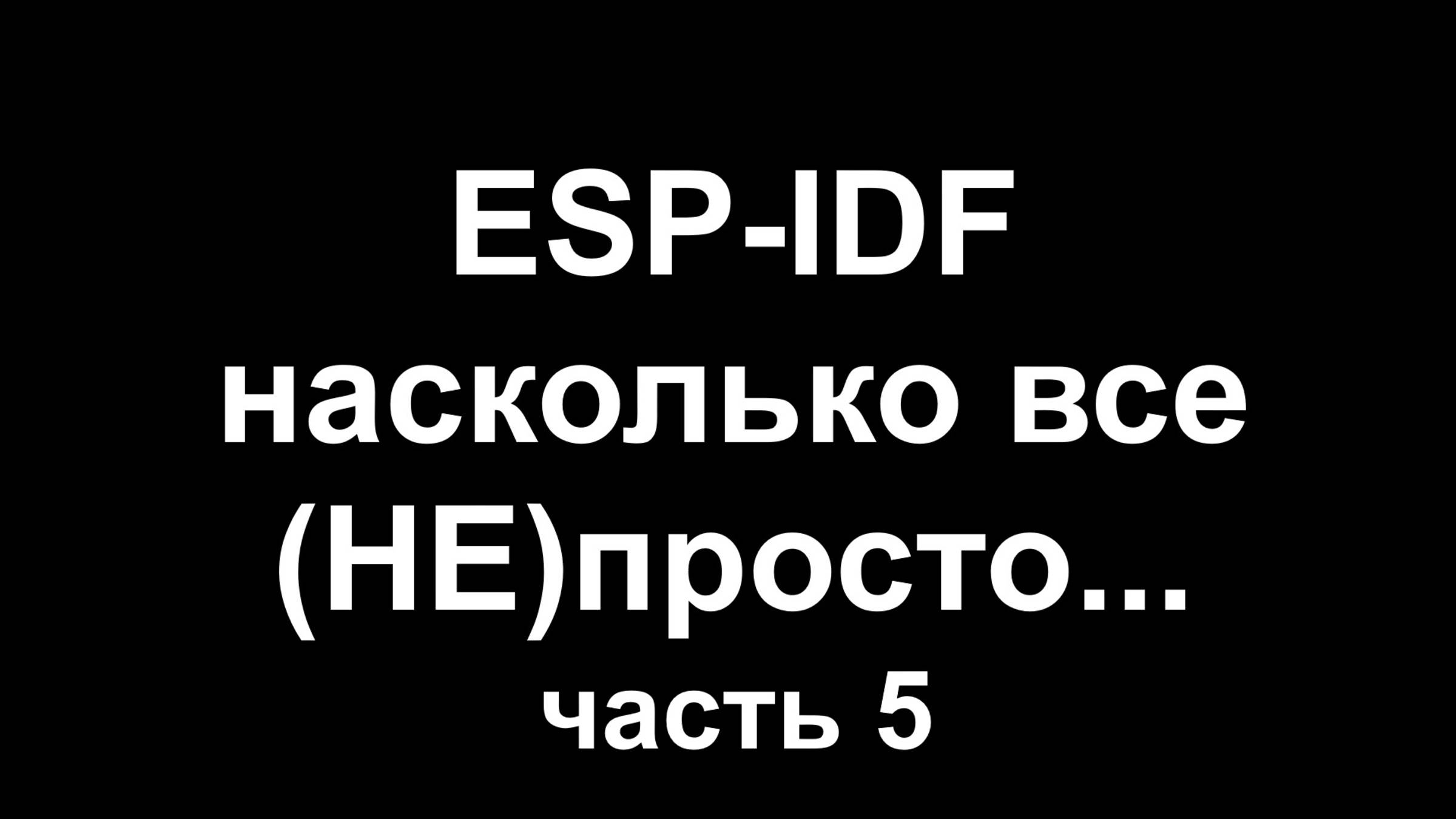 ESP-IDF насколько все (НЕ) просто. Часть 5