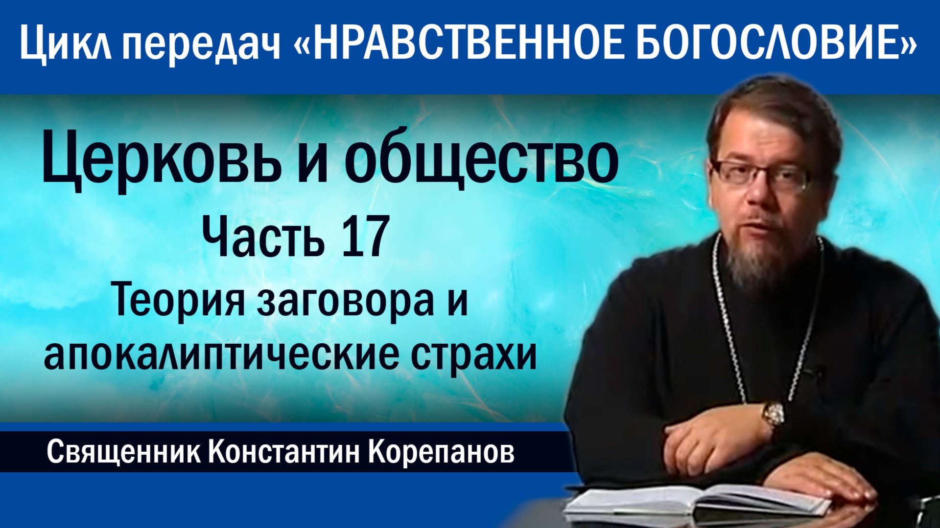 Часть 17. Теория заговора и апокалиптические страхи | иерей Константин Корепанов.