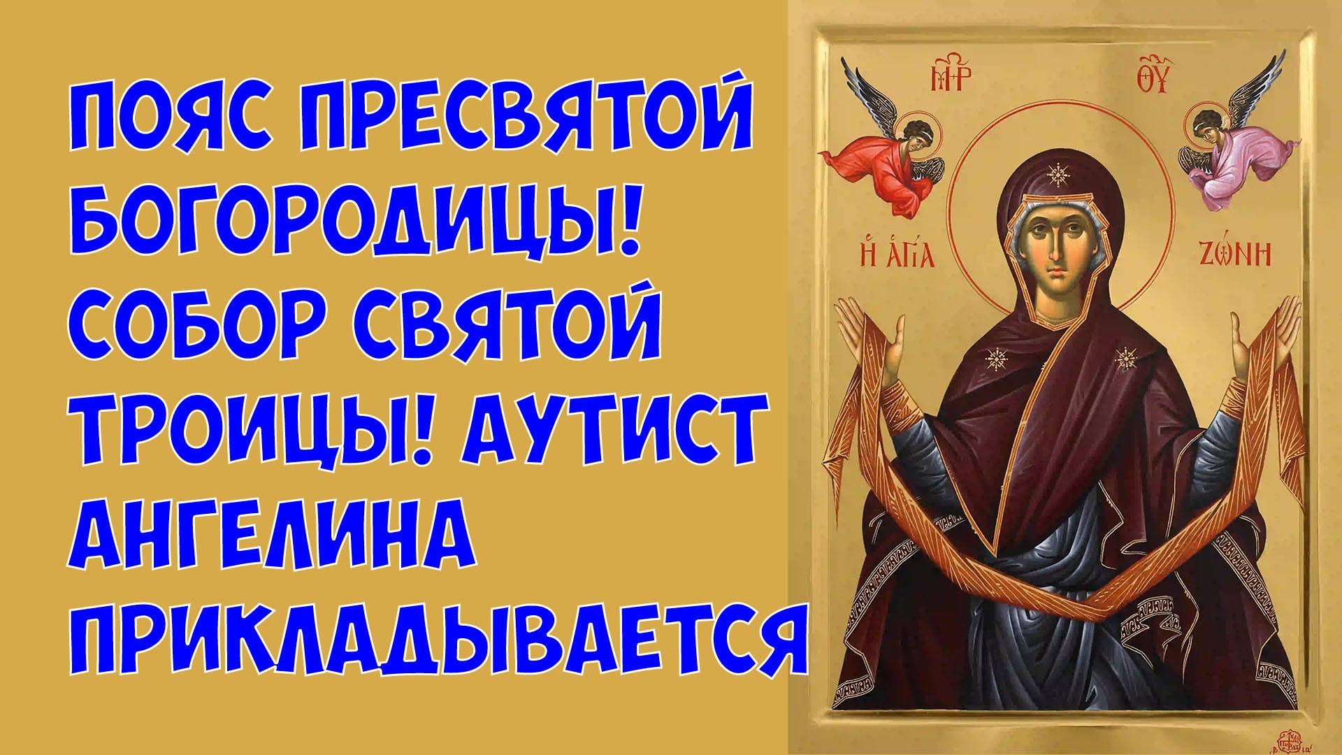 Пояс Пресвятой Богородицы! Собор Святой Троицы! Аутист Ангелина прикладывается