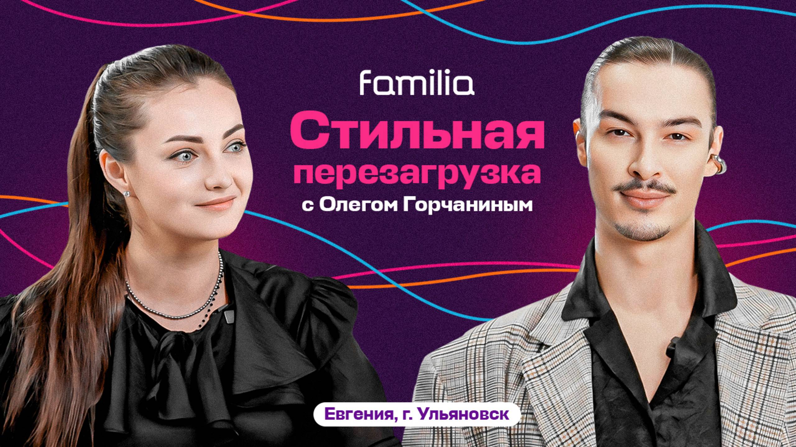 Стильная перезагрузка с Familia и Олегом Горчаниным | Выпуск 1. Евгения