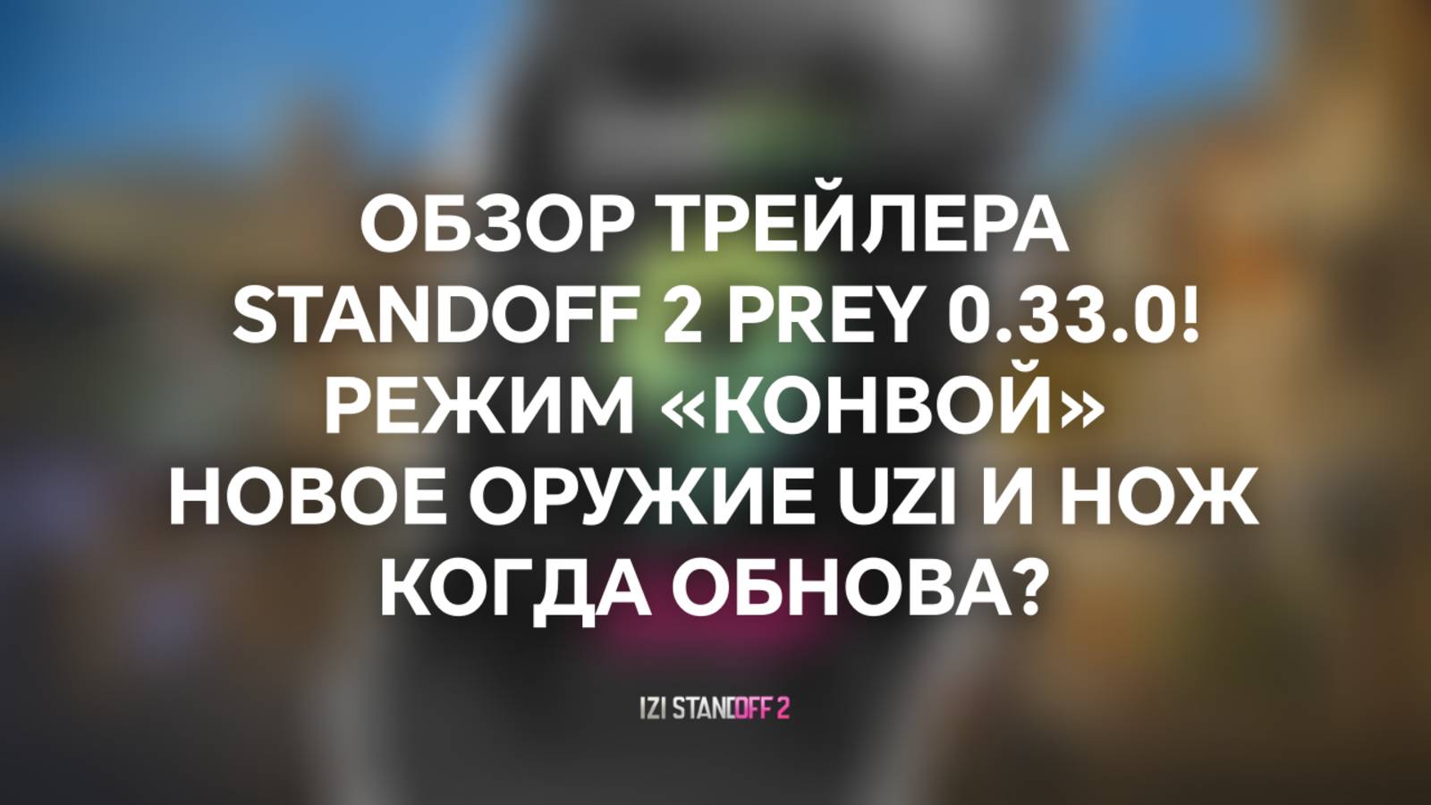 ОБЗОР ТРЕЙЛЕРА STANDOFF 2 PREY 0.33.0! РЕЖИМ «КОНВОЙ», НОВОЕ ОРУЖИЕ UZI И НОЖ, КОГДА ОБНОВА?