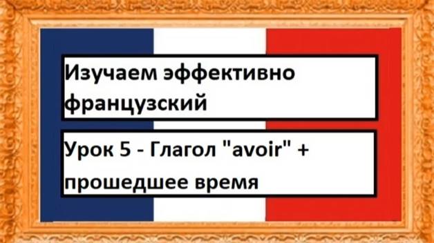 Изучаем эффективно французский (урок 05) - Глагол "avoir" + прошедшее время