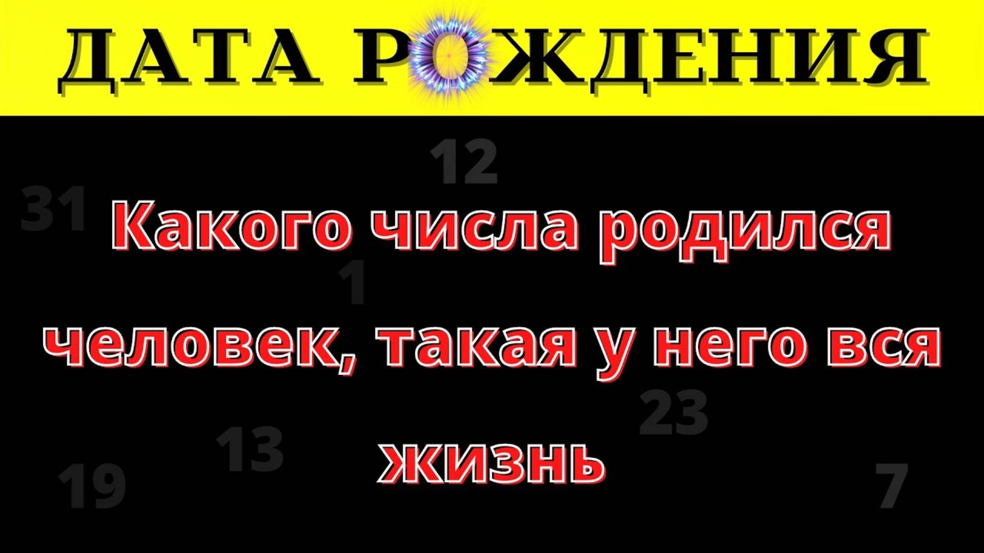 ДАТА РОЖДЕНИЯ.КАКОГО ЧИСЛА РОДИЛСЯ ЧЕЛОВЕК, ТАКАЯ У НЕГО ВСЯ ЖИЗНЬ. с 1 по 31 число.