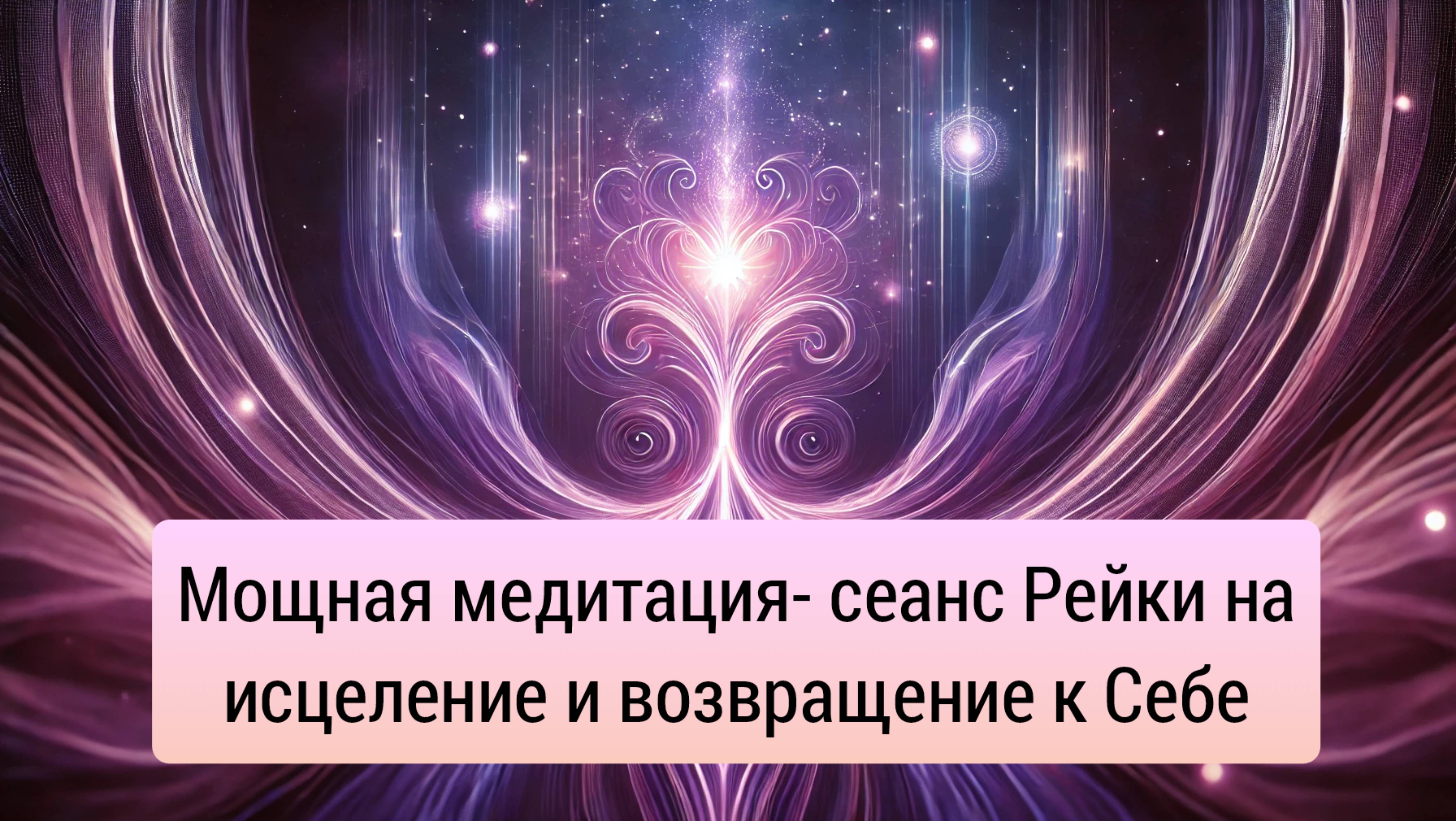 Мощная медитация- сеанс Рейки на исцеление и возвращение к Себе
