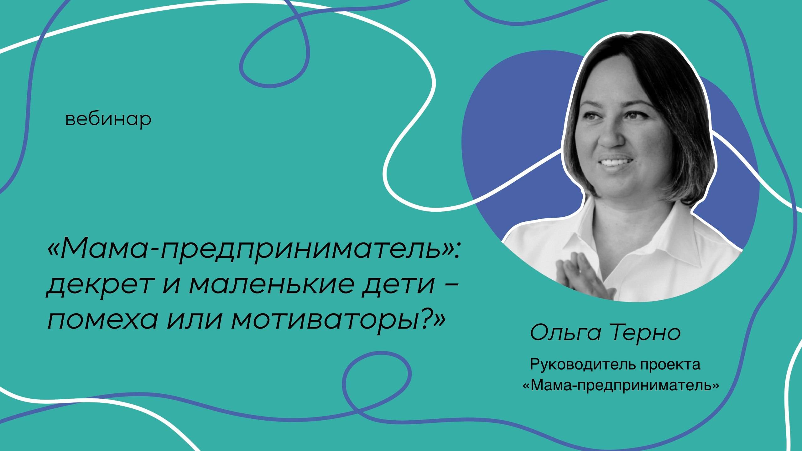Вебинар. «Мама-предприниматель»: декрет и маленькие дети – помеха или мотиваторы?» Ольга Терно.