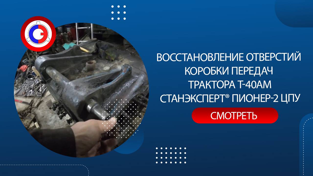 Восстановление отверстий коробки передач трактора Т-40АМ станком СТАНЭКСПЕРТ® ПИОНЕР-2 ЦПУ