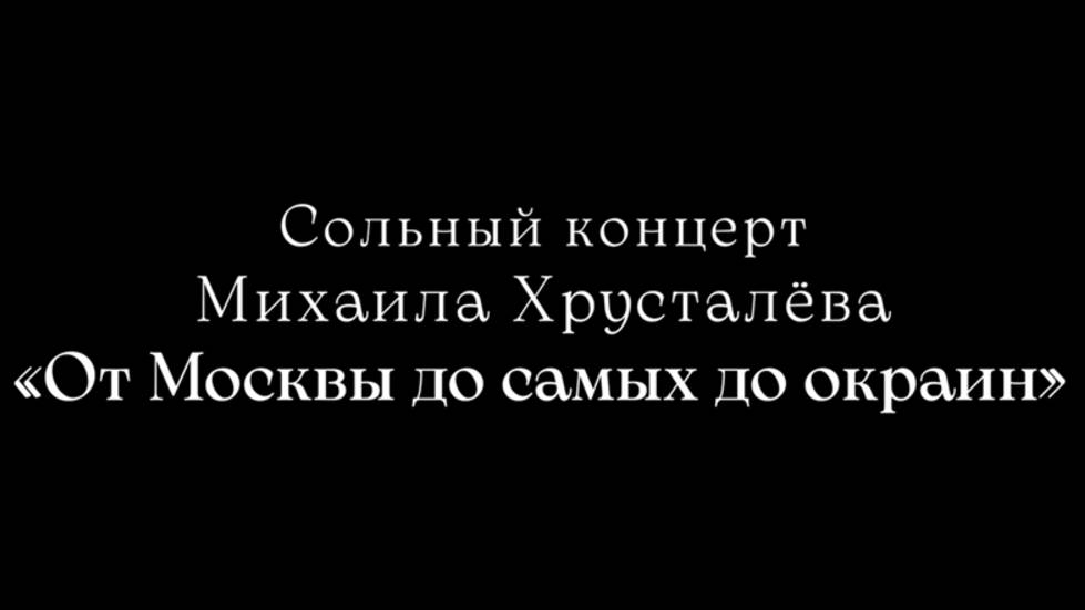14.03.2025 Сольный концерт Михаила Хрусталёва - «От Москвы до самых до окраин»