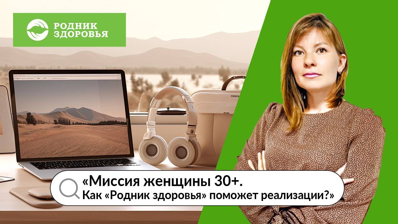 Вебинар «Миссия женщины 30+. Как «Родник здоровья» поможет реализации?»